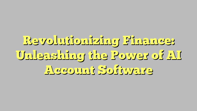 Revolutionizing Finance: Unleashing the Power of AI Account Software ... Revolutionizing Finance: Unleashing the Power of AI Account Software ...